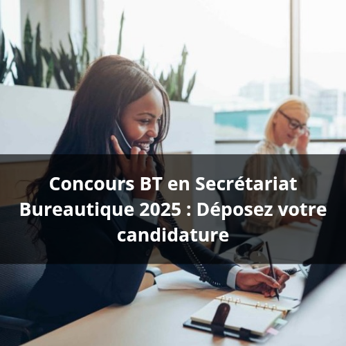 Concours BT en Secrétariat bureautique 2025 Niveau BFEM – Dépôts ...
